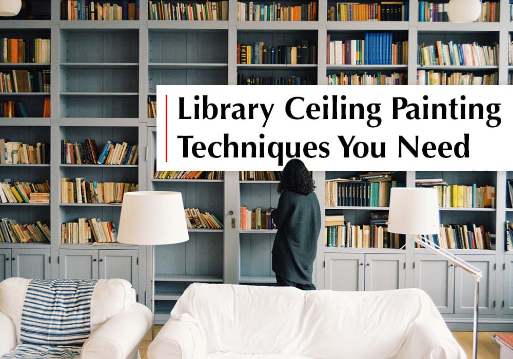 Library Ceiling Painting Techniques You Need in Scripps Ranch, CA ...